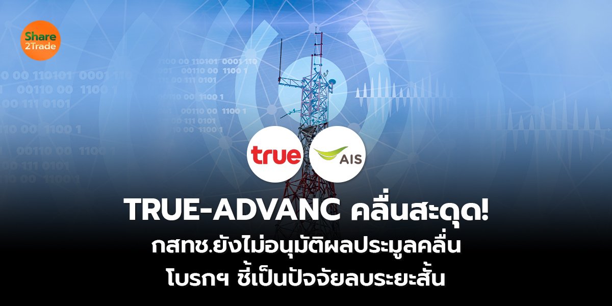 TRUE-ADVANC คลื่นสะดุด! กสทช.ยังไม่อนุมัติผลประมูลคลื่น โบรกฯชี้เป็นปัจจัยลบระยะสั้น | Share2Trade